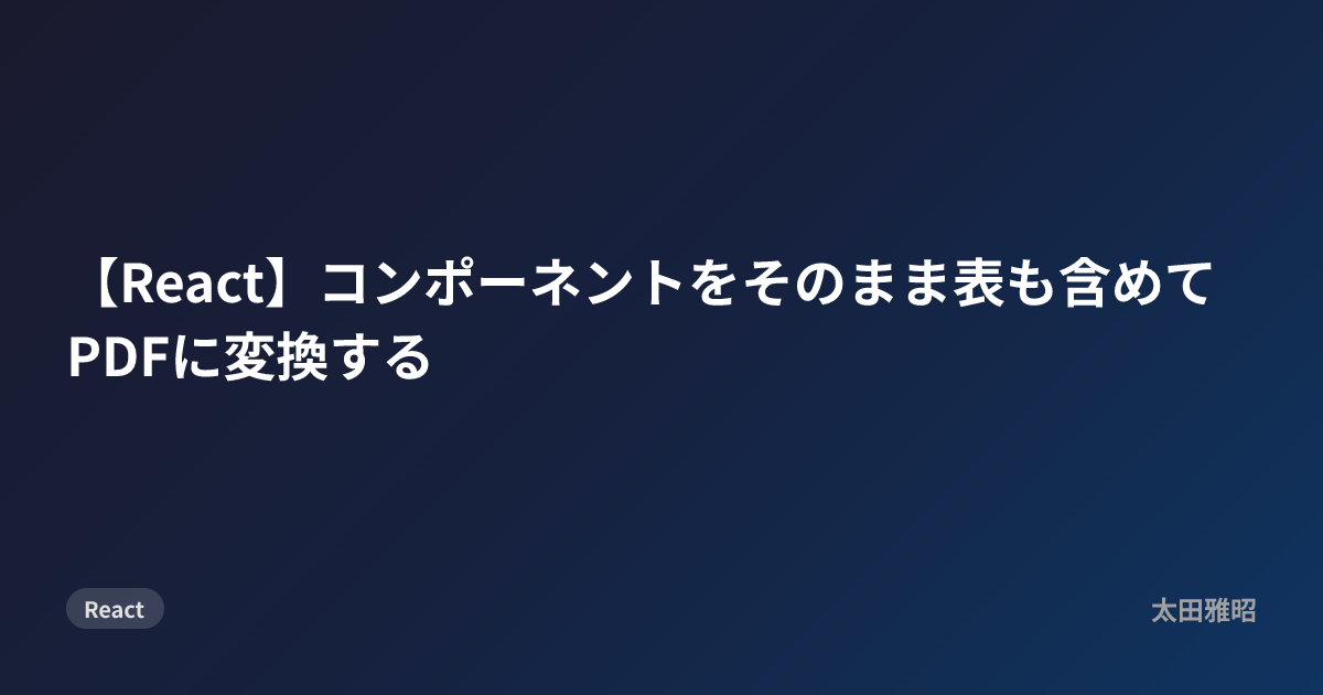 【React】コンポーネントをそのまま表も含めてPDFに変換する