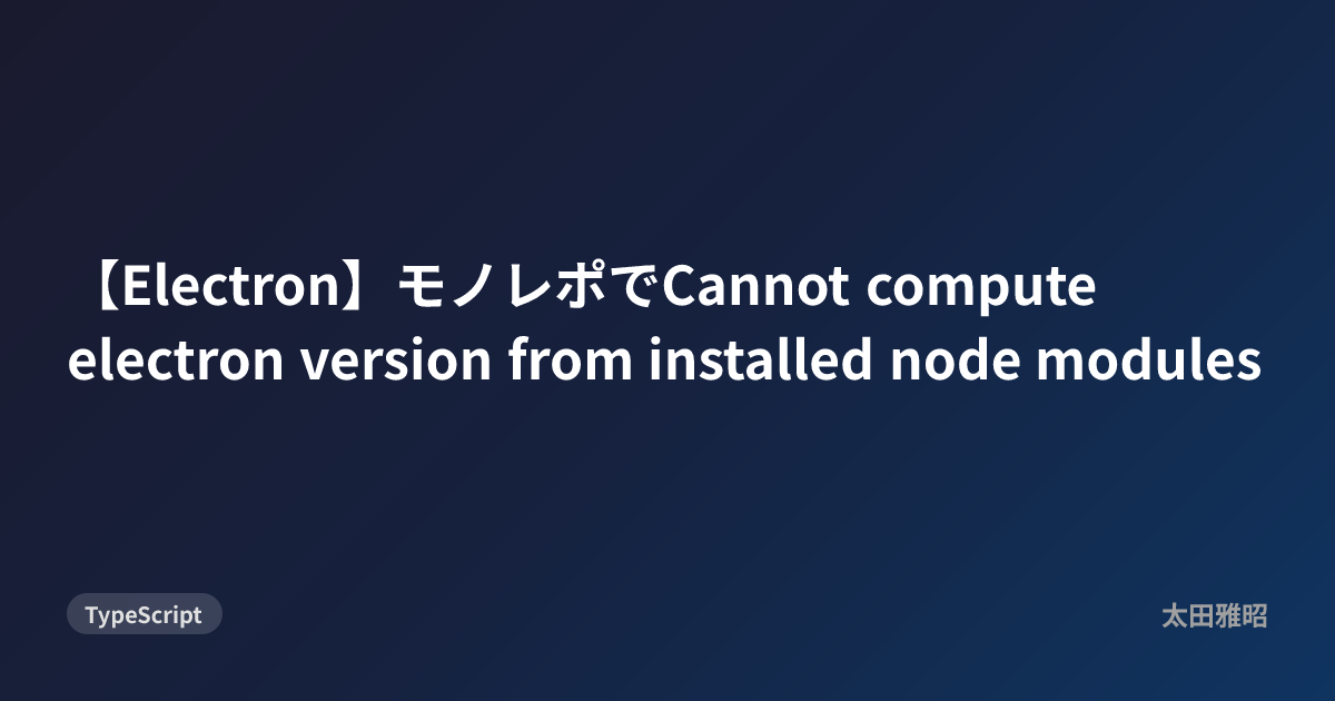 【Electron】モノレポでCannot compute electron version from installed node modules